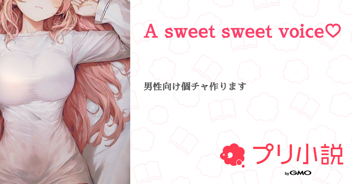 A sweet sweet voice♡ - 全1話 【連載中】（名前さんの小説） | 無料スマホ夢小説ならプリ小説 byGMO